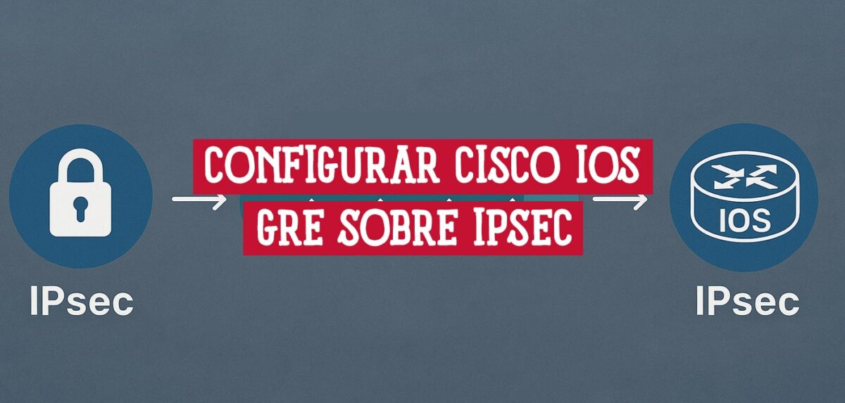 Túnel GRE sobre IPsec en Cisco IOS: Guía Técnica 2026